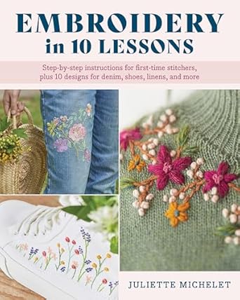 Embroidery in 10 Lessons: Step-by-step instructions for first-time sti ...
